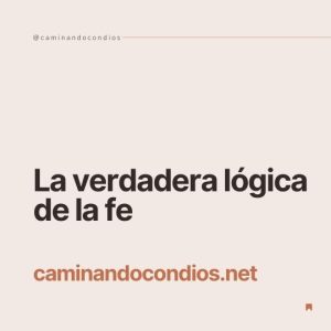 Reflexión cristiana #11: La verdadera lógica de la fe